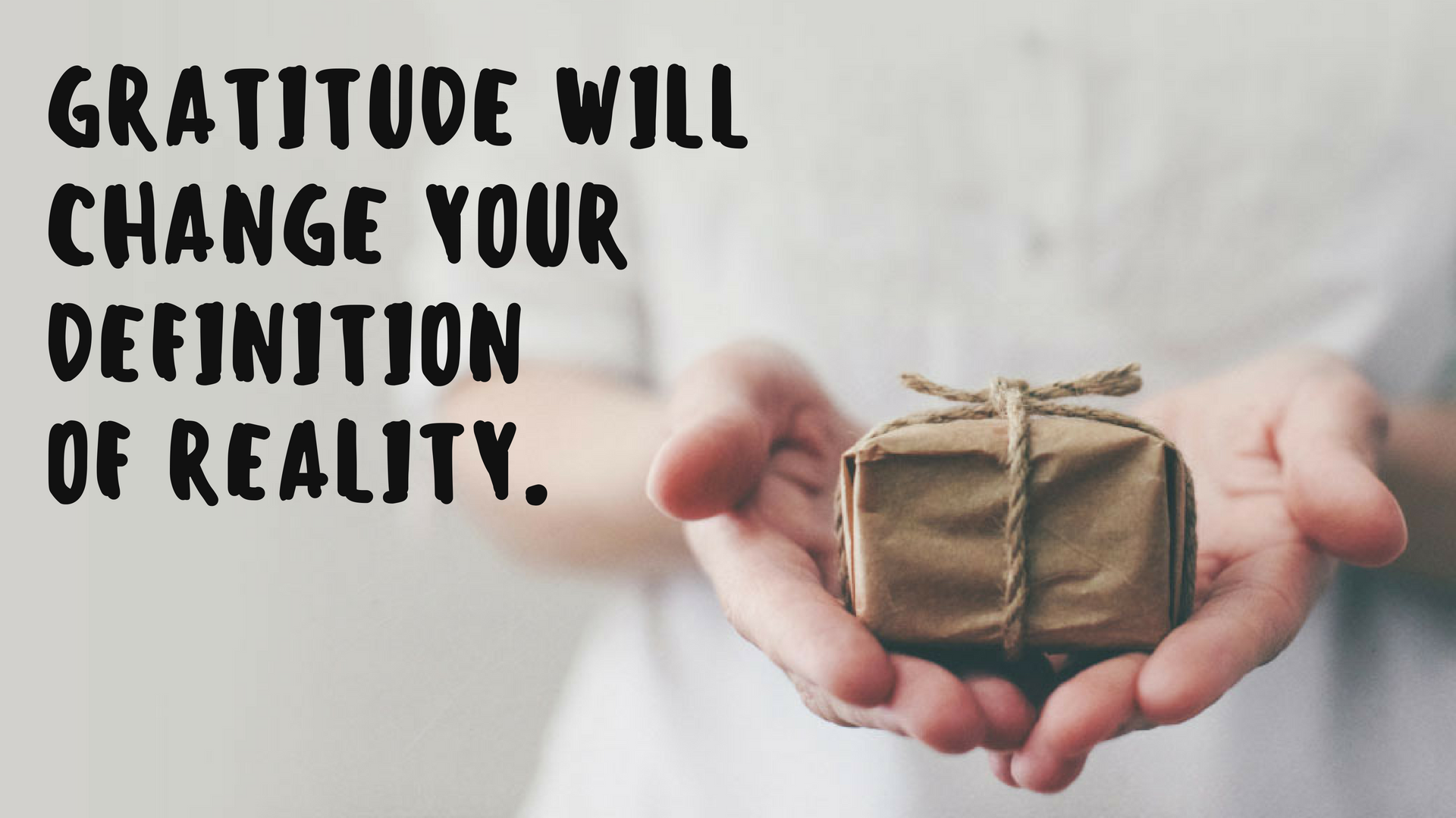 GRATITUDE WILL CHANGE YOUR DEFINITION OF REALITY. - Thrive Global